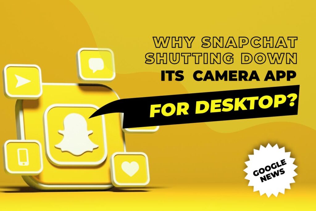 Why Snapchat shutting down its camera app for desktop? - Unboxfame